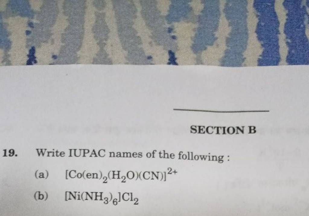 SECTION B 19. Write IUPAC names of the following : (a) [Co(en)2 (H2 O)(CN.. SECTION B 19. Write IUPAC names of the following : (a) [Co(en)2 (H2 O)(CN..