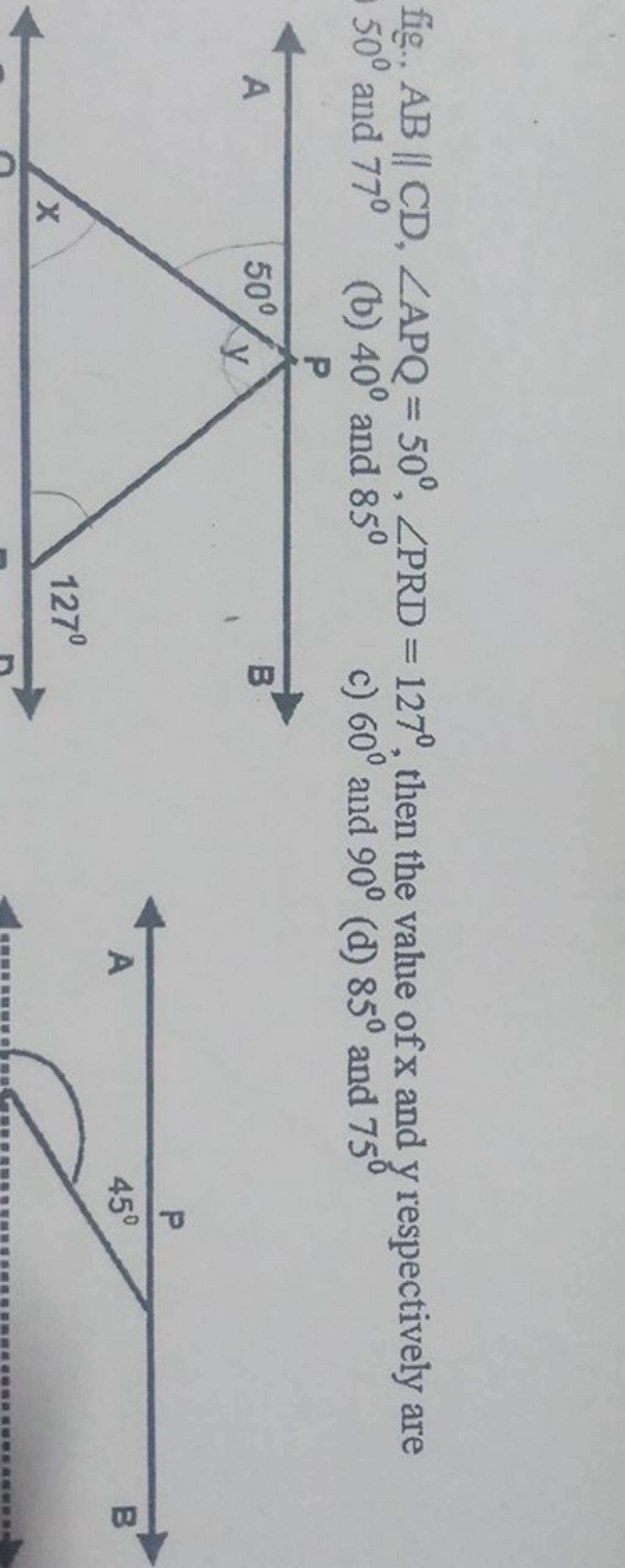 fig.. AB∥CD,∠APQ=50∘,∠PRD=127∘, then the vahe of x and y respectively are..