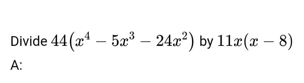 Divide 44(x4−5x3−24x2) by 11x(x−8) A: | Filo