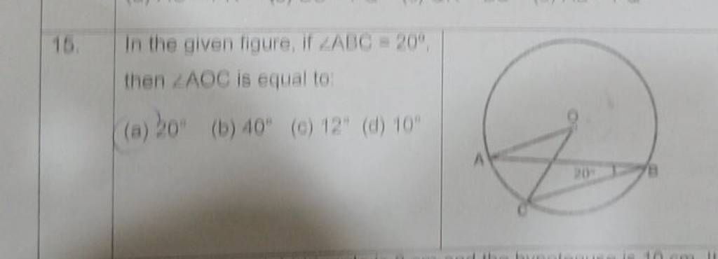 16. In the given figure, if ∠ABC=20∘, then ∠AOC is equal to (a) 204 (b) 4..