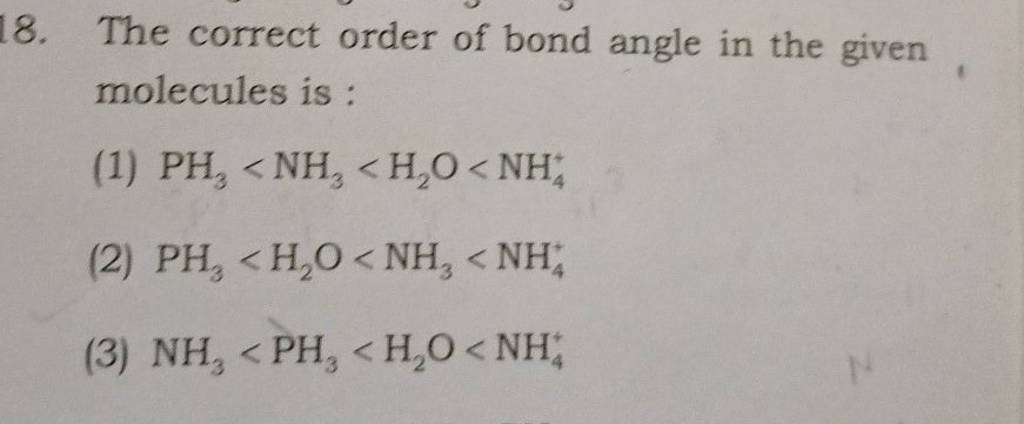 18. The correct order of bond angle in the given molecules is : (1) PH3