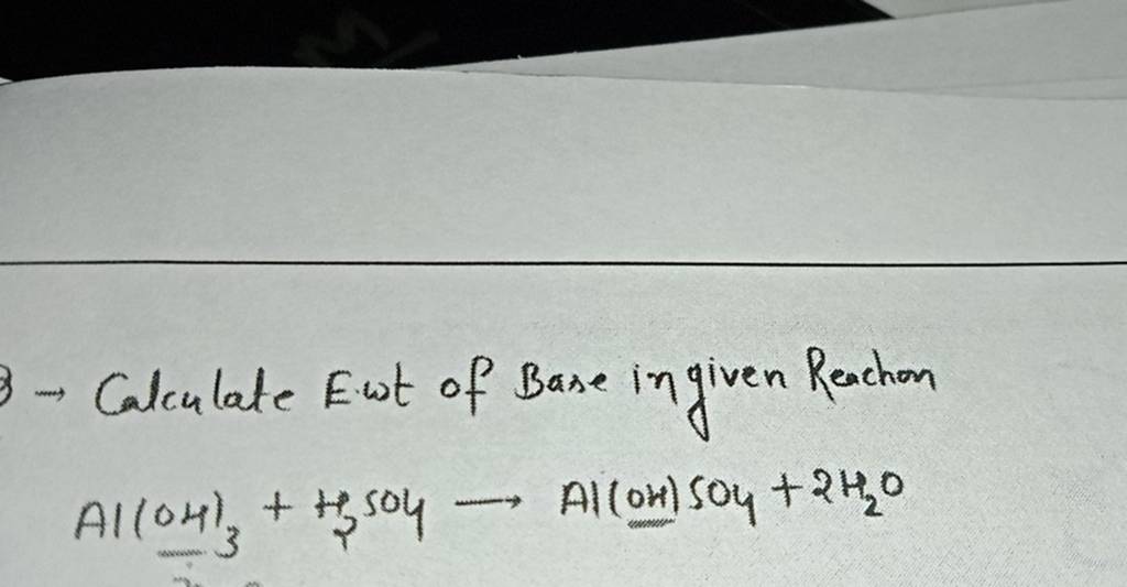 → Calculate Ewt of Base ingiven Reachon Al(OH3 +H3 SO4 →Al(OH)SO4 +2H2 O