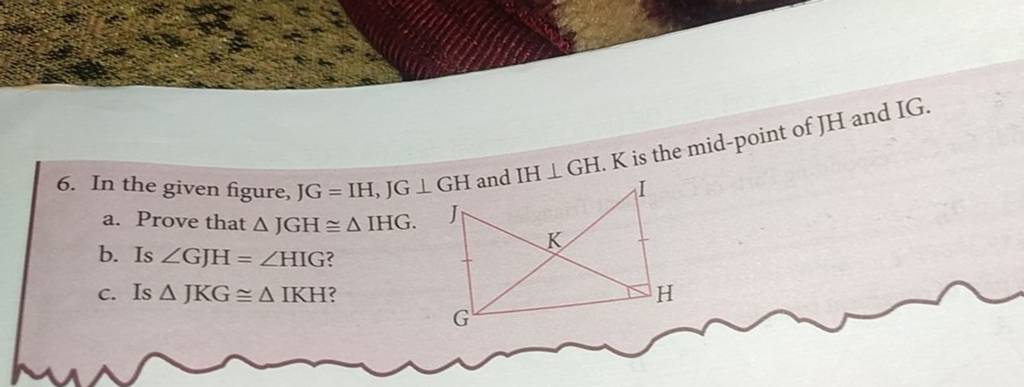6. In the given figure, JG=IH,JG⊥GH and IH⊥GH. K is the mid-point of JH a..