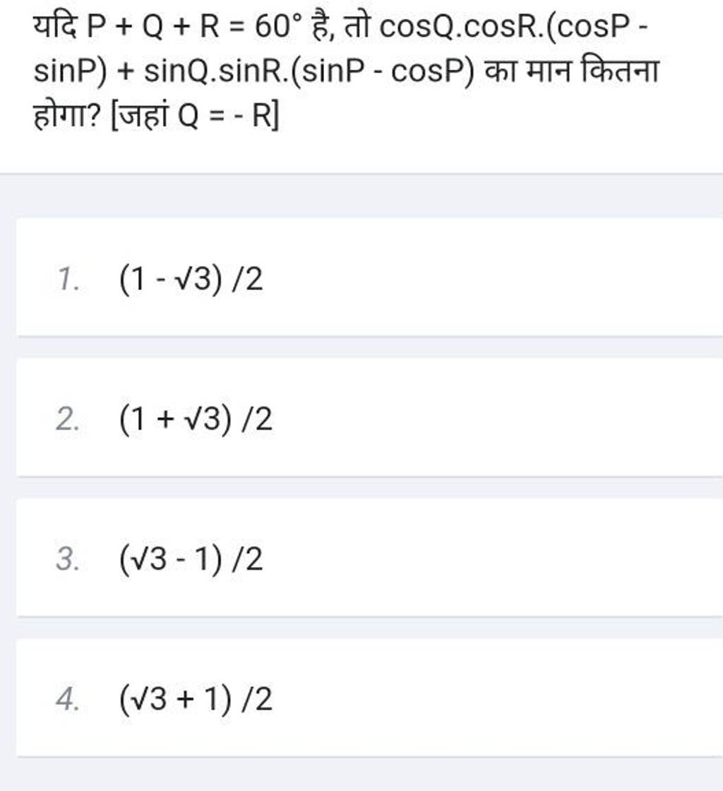 यदि P+Q+R=60∘ है, तो cosQ⋅cosR.(cosP− sinP)+sinQ⋅sinR.(sinP−cosP) का मान