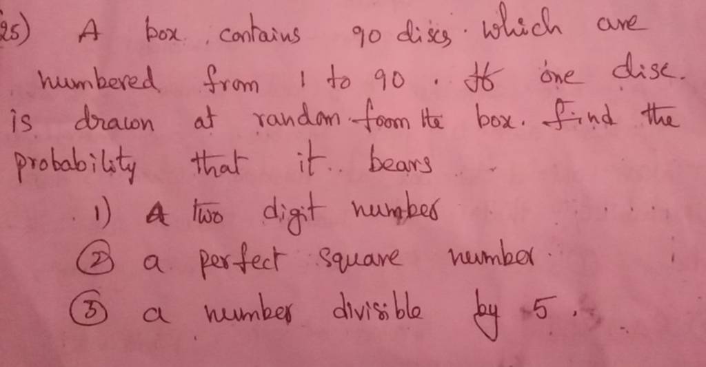 25) A box contains 90 discs which are numbered from 1 to 90 . If one dise..
