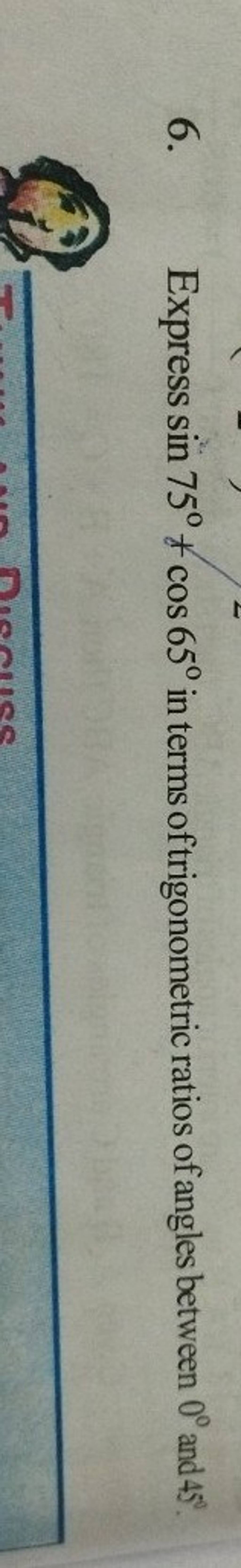 6. Express sin75∘+cos65∘ in terms of trigonometric ratios of angles betwe..