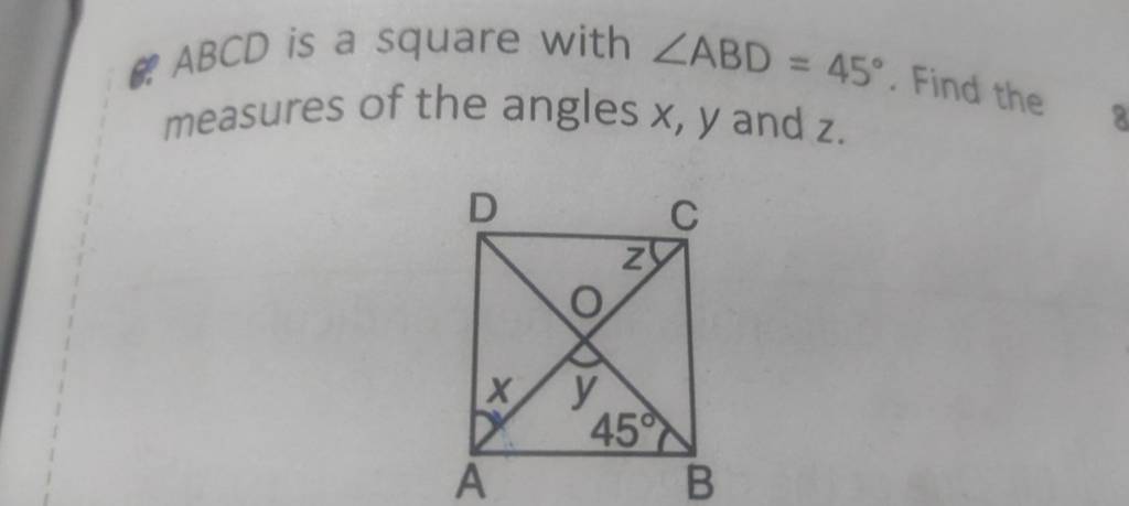 ABCD is a square with ∠ABD=45∘. Find the measures of the angles x,y and z..