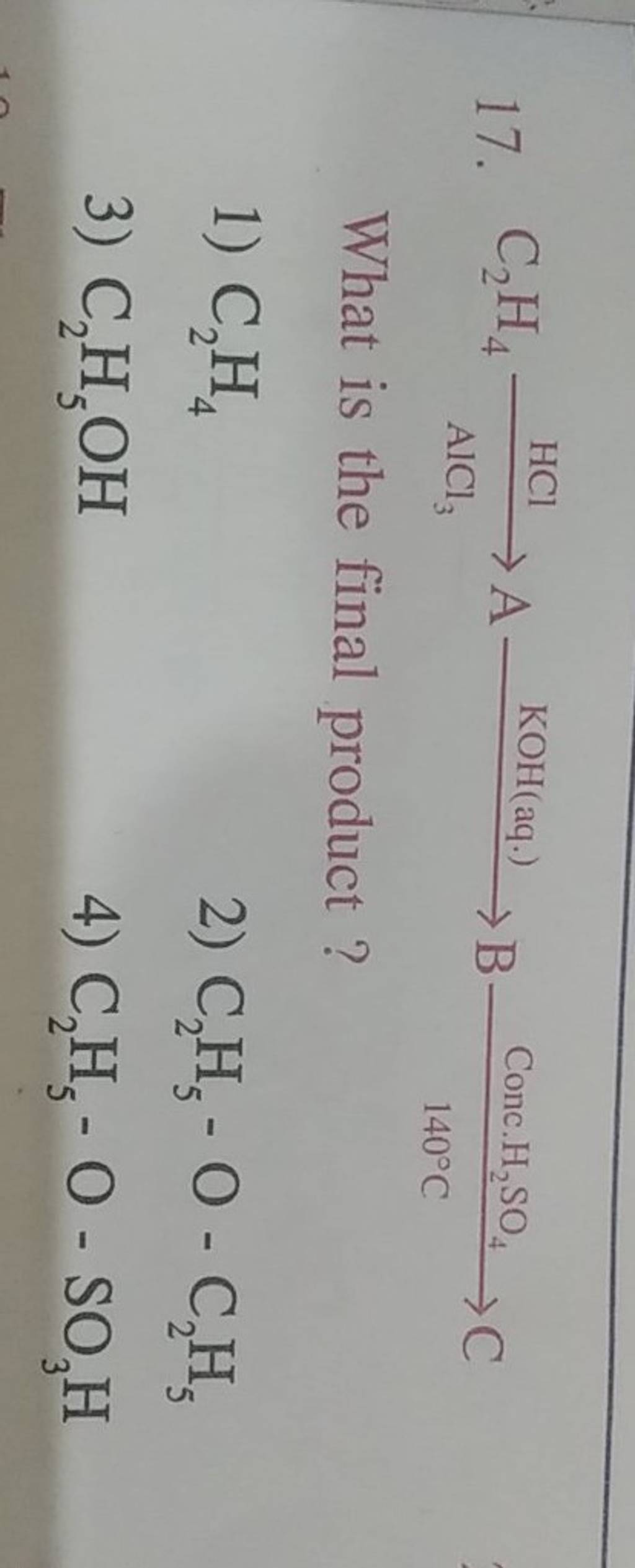 C2 H4 AlCl3 HCl A KOH(aq.) B140∘CConc.H2 SO4 C What is the final pro..