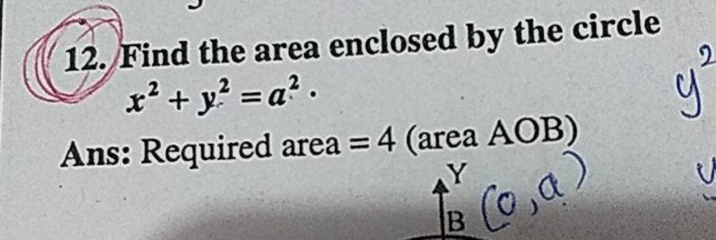 12. Find the area enclosed by the circle x2+y2=a2. Ans: Required area =4