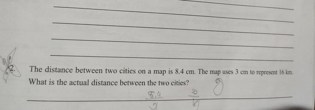 2. The distance between two cities on a map is 8.4 cm. The map uses 3 cm