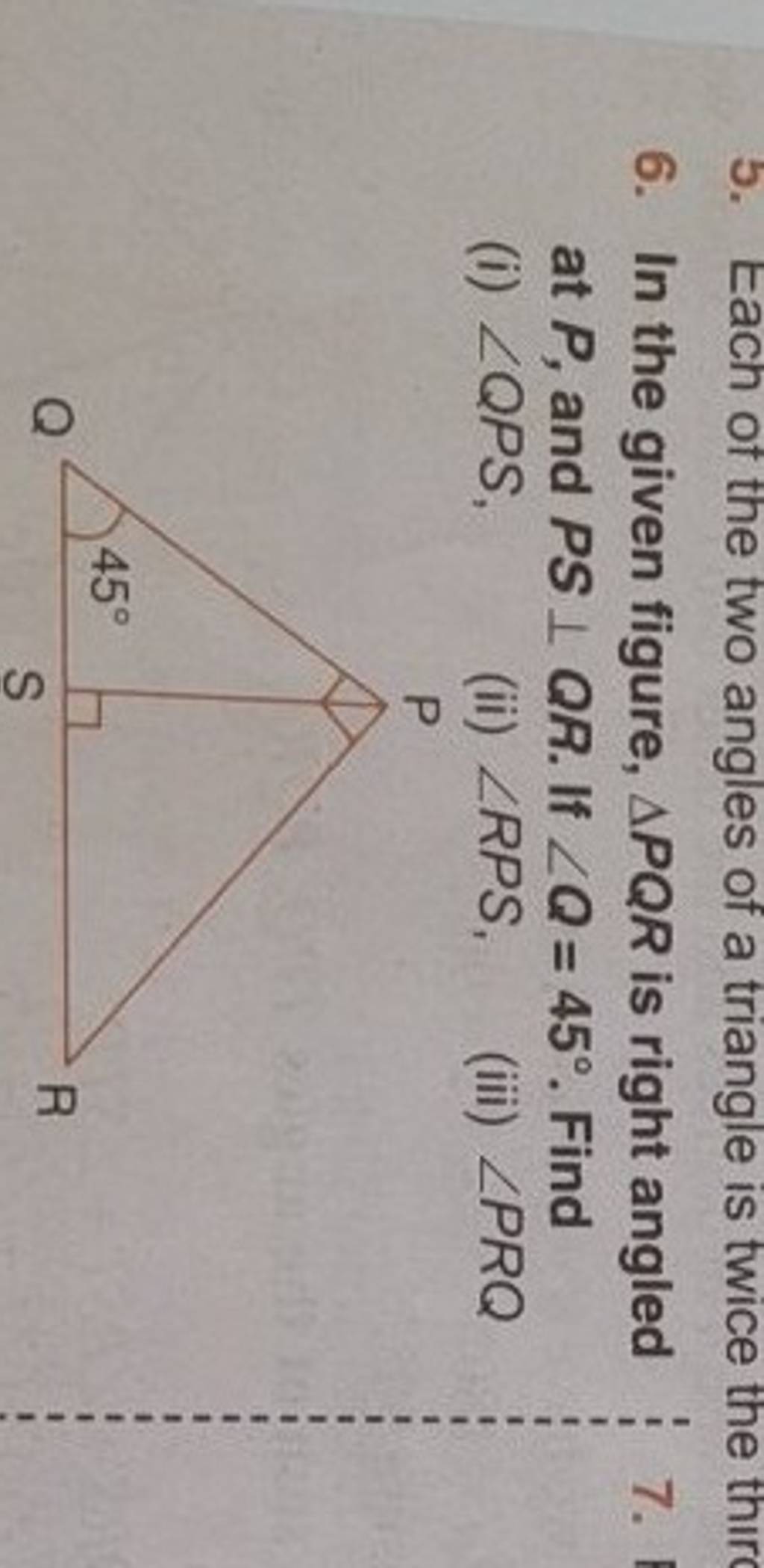 6. In the given figure, PQR is right angled at P, and PS⊥QR. If ∠Q=45∘.