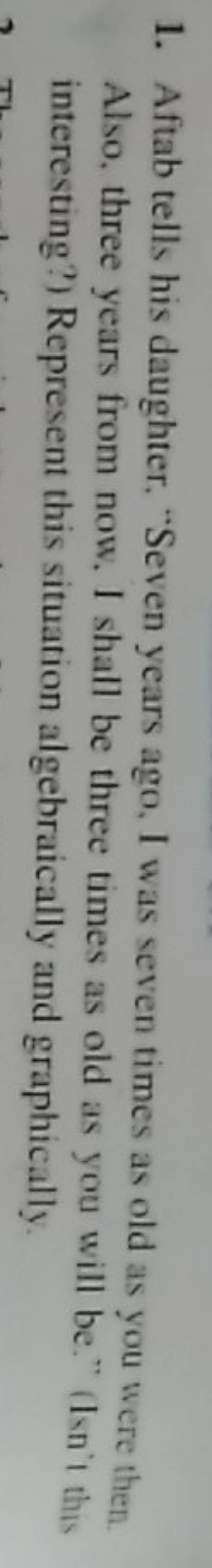 1. Aftab tells his daughter, "Seven years ago, I was seven times as old a..