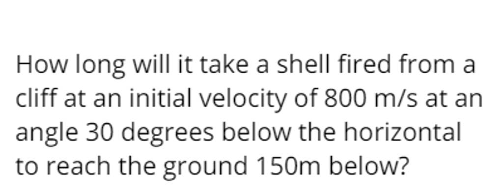How long will it take a shell fired from a cliff at an initial velocity o..