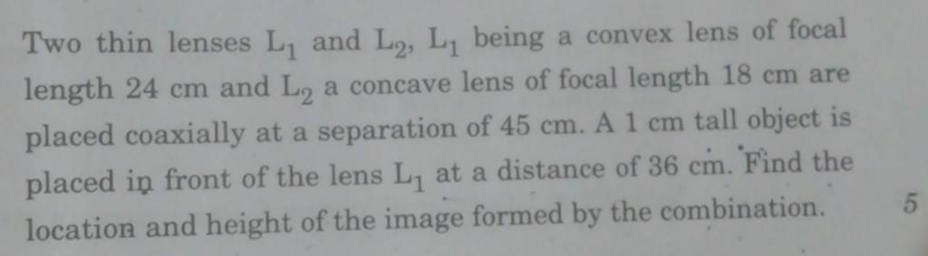 Two thin lenses L1 and L2 , L1 being a convex lens of focal length 24 c.. Two thin lenses L1 and L2 , L1 being a convex lens of focal length 24 c..