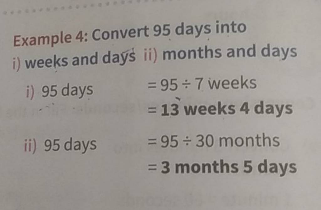 Example 4: Convert 95 days into i) weeks and days' ii) months and days i).. Example 4: Convert 95 days into i) weeks and days' ii) months and days i)..