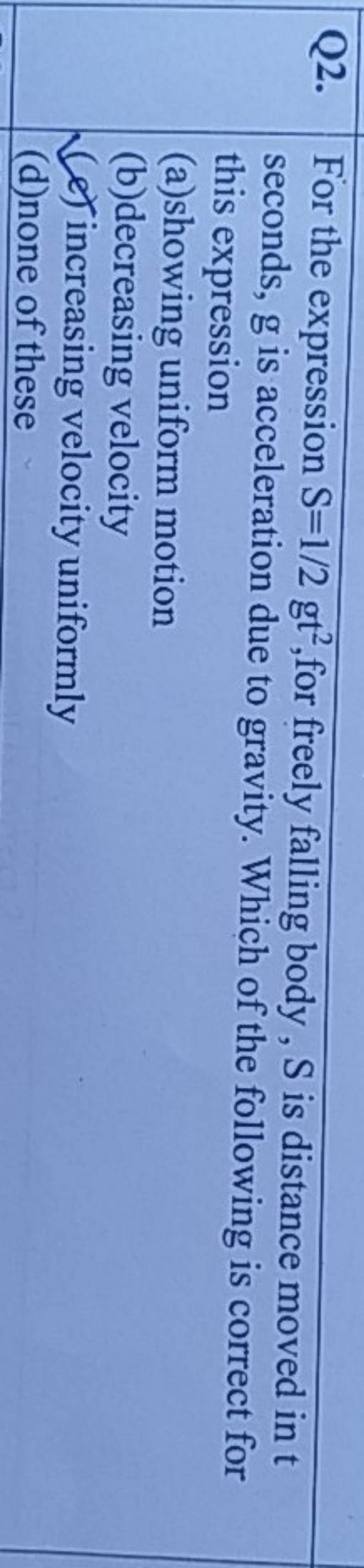 Q2. For the expression S=1/2gt2, for freely falling body, S is distance m..