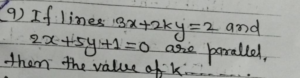 9) If lines 3x+2ky=2 and 2x+5y+1=0 are parallel, then the value of k...