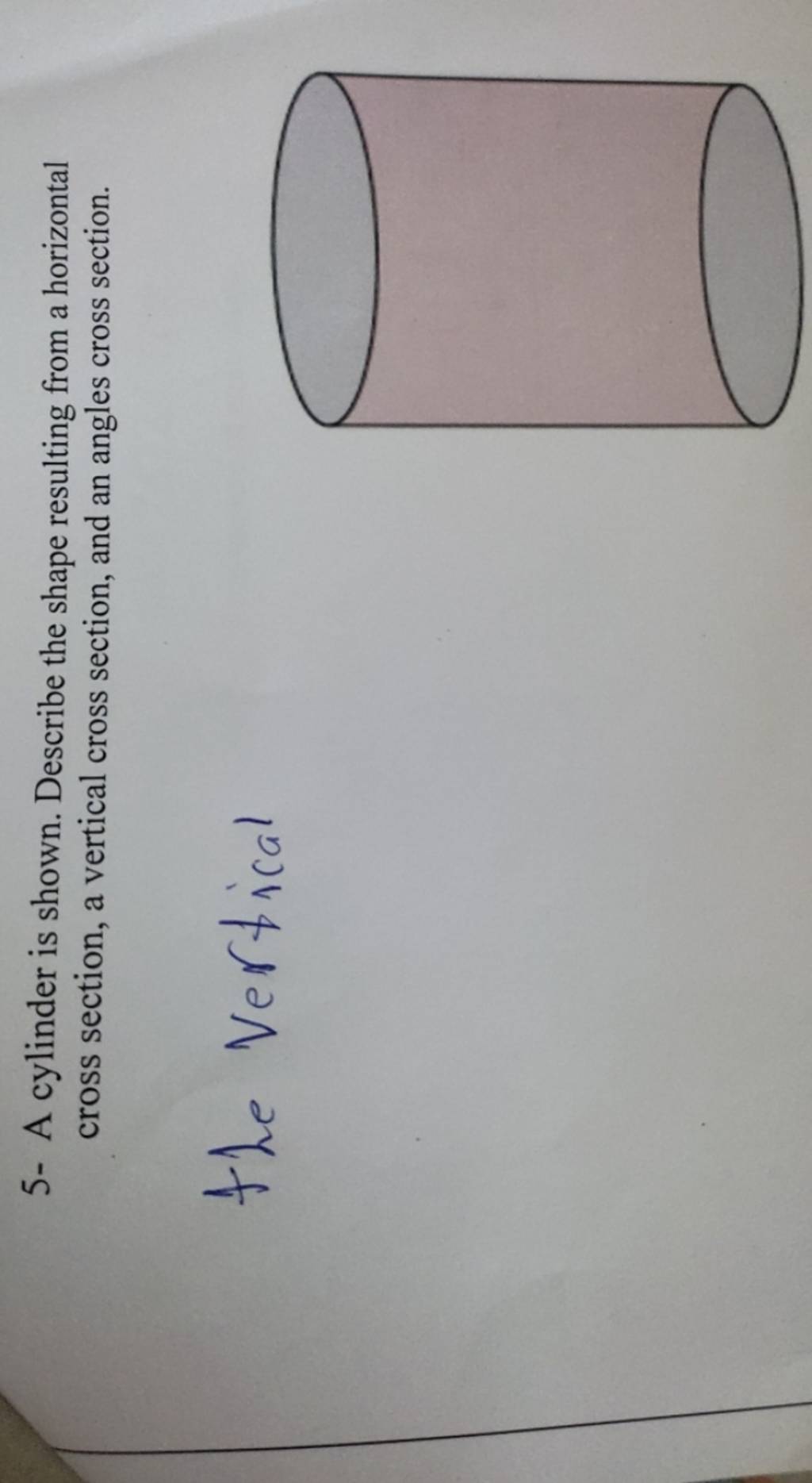 5- A cylinder is shown. Describe the shape resulting from a horizontal cr..