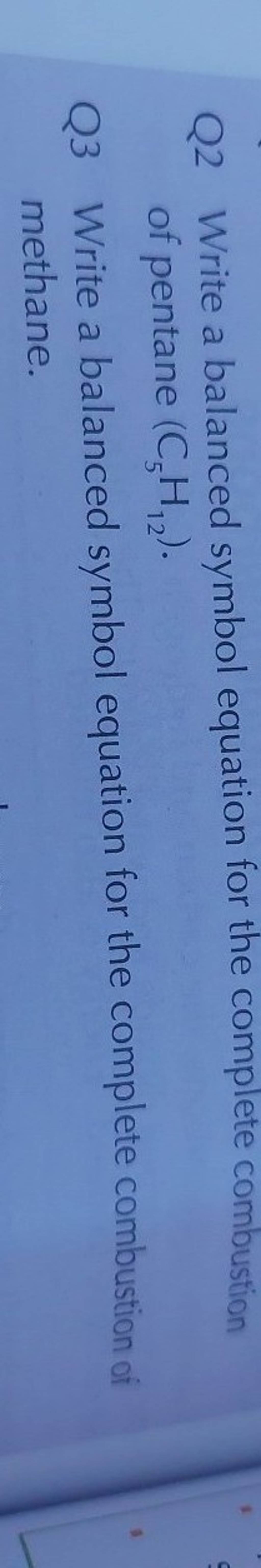 Q2 Write a balanced symbol equation for the complete combustion of pentan.. Q2 Write a balanced symbol equation for the complete combustion of pentan..