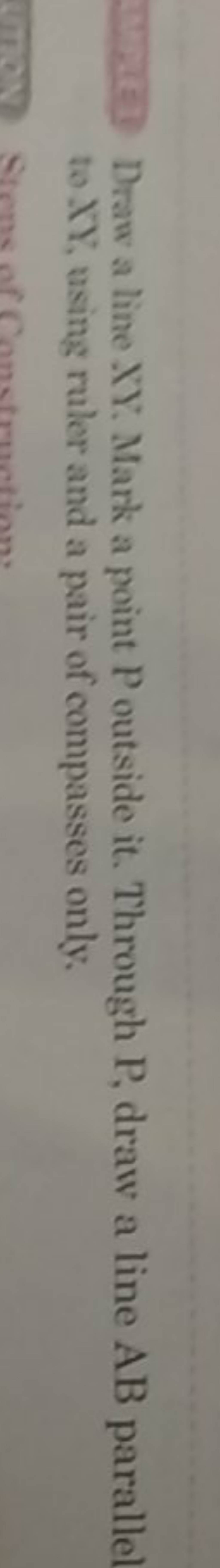 Draw a line XY. Mark a point P outside it. Through P, draw a line AB para..