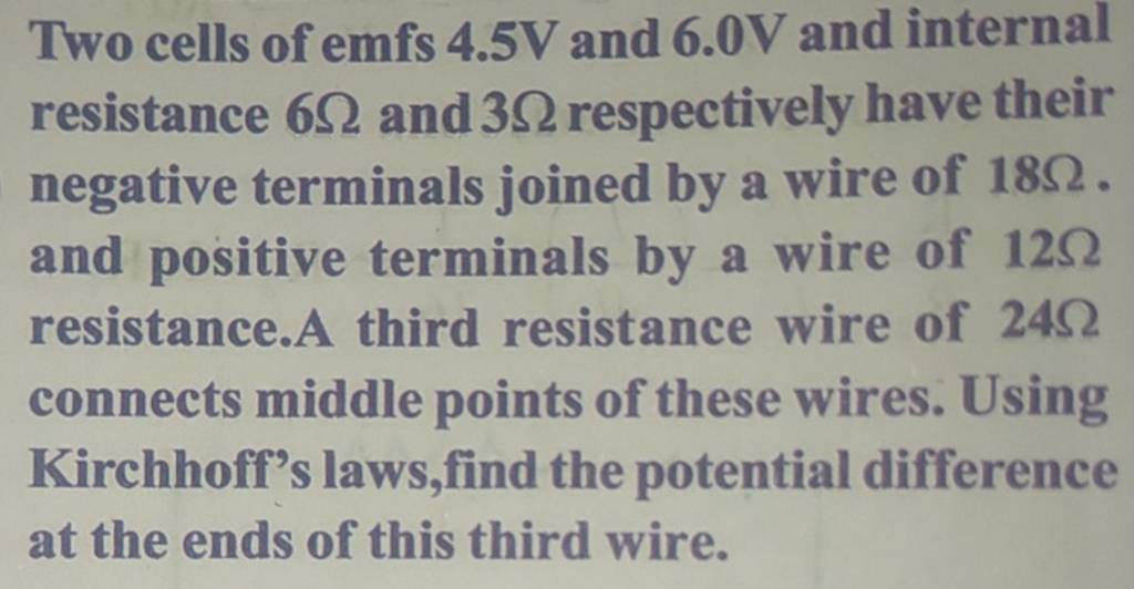 Two cells of emfs 4.5 V and 6.0 V and internal resistance 6Ω and 3Ω respe.. Two cells of emfs 4.5 V and 6.0 V and internal resistance 6Ω and 3Ω respe..