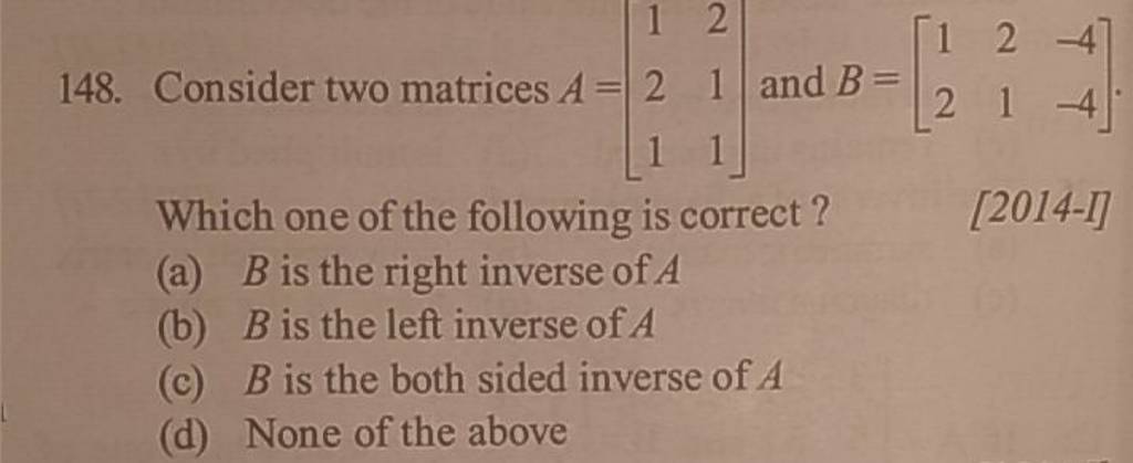 Consider two matrices A=⎣⎡ 121 211 ⎦⎤ and B=[12 21 −4−4 ]. Which one of