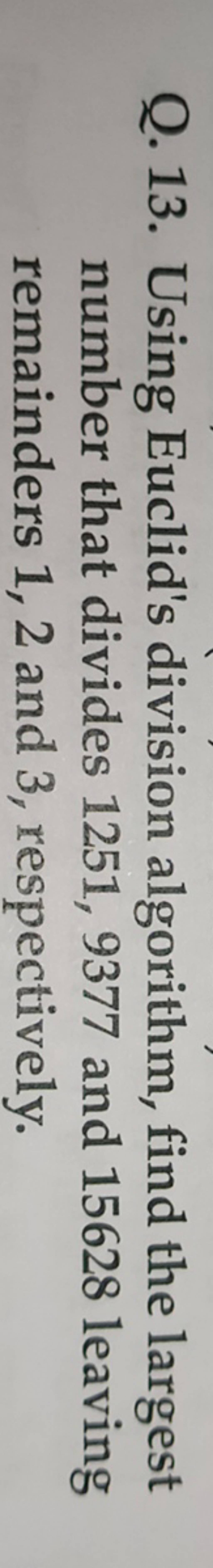 Q. 13. Using Euclid's division algorithm, find the largest number that di.. Q. 13. Using Euclid's division algorithm, find the largest number that di..