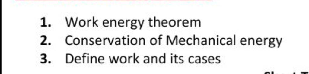 1. Work energy theorem 2. Conservation of Mechanical energy 3. Define wor..