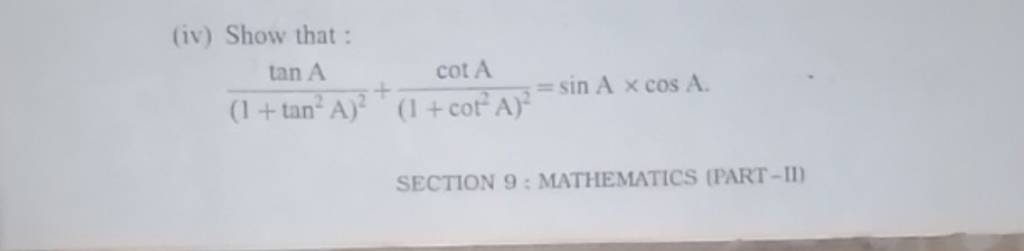 (iv) Show that : (1+tan2A)2tanA +(1+cot2A)2cotA =sinA×cosA. SECTION 9