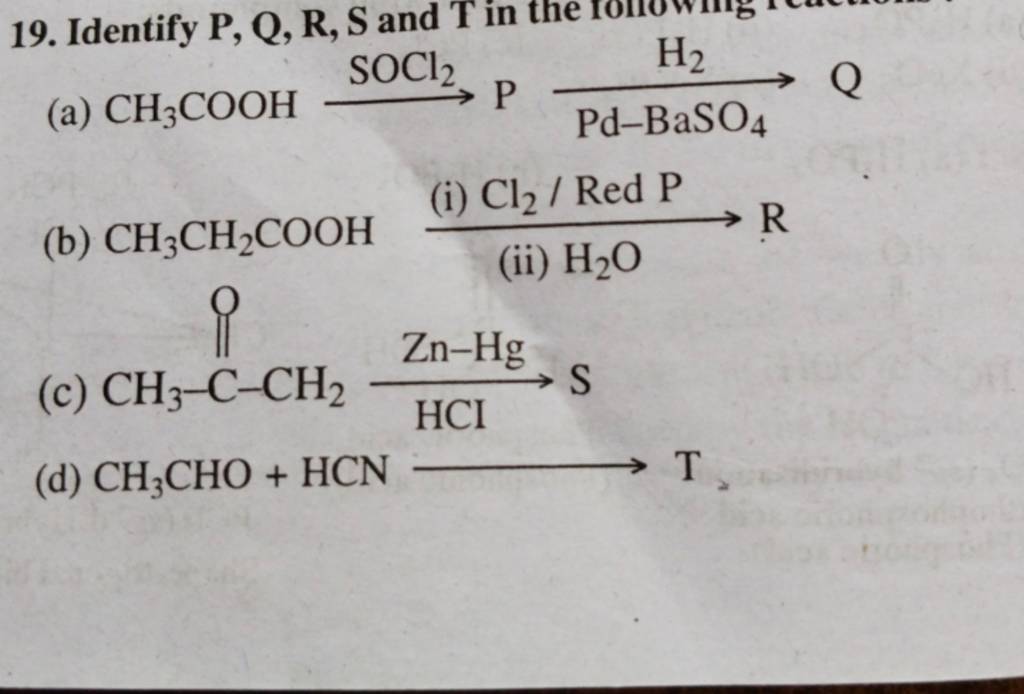 19. Identify P,Q,R,S and T in the (a) CH3 COOH SOCl2 P Pd−BaSO4 H (b) C..