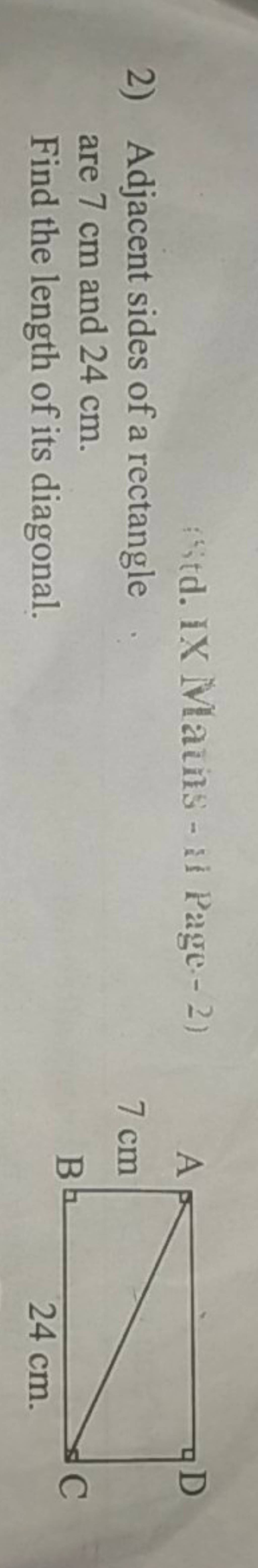 2) Adjacent sides of a rectangle are 7 cm and 24 cm. Find the length of i..