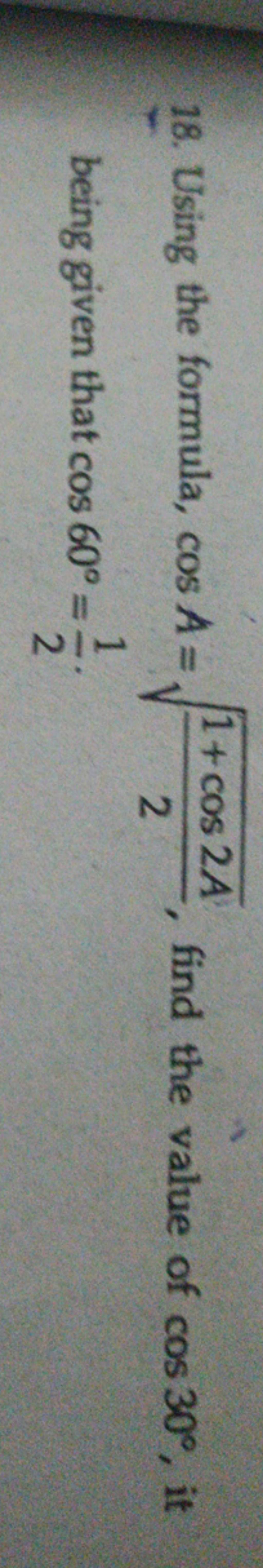 18. Using the formula, cosA=21+cos2A , find the value of cos30∘, it bein..