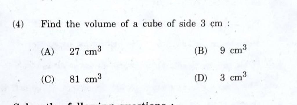 (4) Find the volume of a cube of side 3 cm : (A) 27 cm3 (B) 9 cm3 (C) 81
