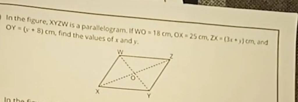 In the figure, xyZW is a parallelogram. If WO =18 cm,0x=25 cm,2X=(3r+y)cm..