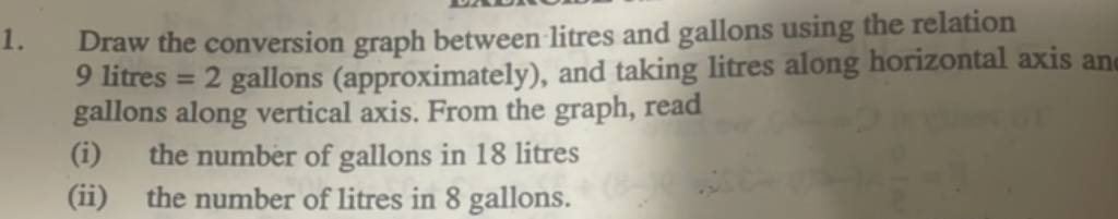 1. Draw the conversion graph between litres and gallons using the relatio..