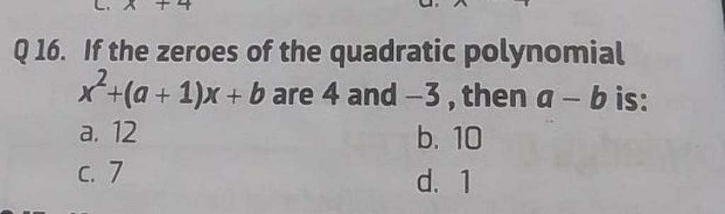 Q 16. If the zeroes of the quadratic polynomial x2+(a+1)x+b are 4 and -3
