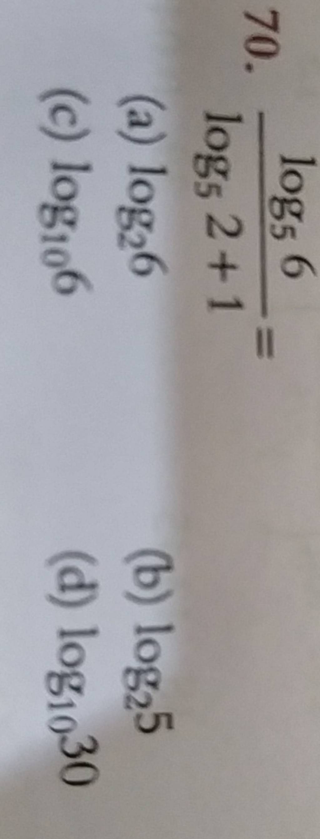 70. log5 2+1log5 6 = (a) log2 6 (b) log2 5 (c) log10 6 (d) log10 30 | Filo