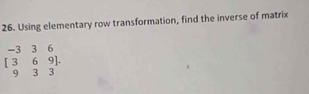 26. Using elementary row transformation, find the inverse of matrix −3[39.. 26. Using elementary row transformation, find the inverse of matrix −3[39..