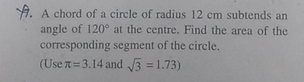 A. A chord of a circle of radius 12 cm subtends an angle of 120∘ at the c..