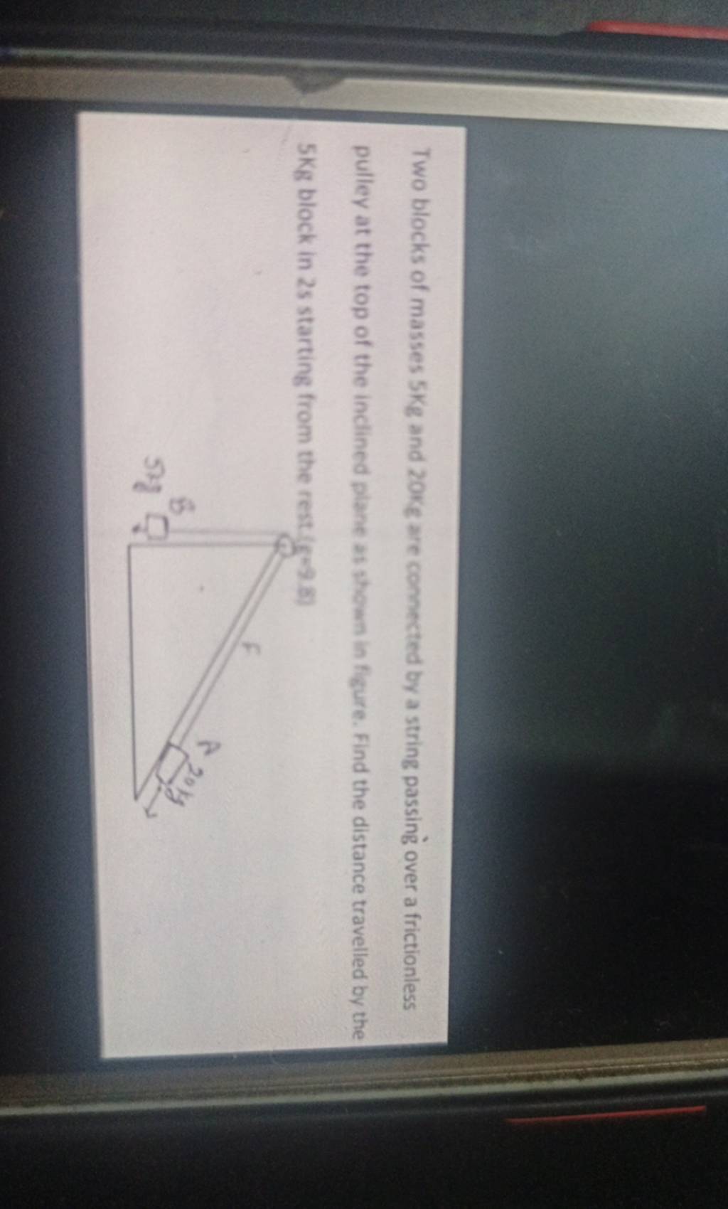 Two blocks of masses 5Kg and 20Kg are connected by a string passing over Two blocks of masses 5Kg and 20Kg are connected by a string passing over