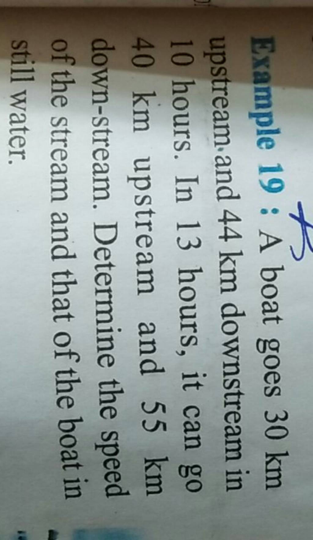 Example 19: A boat goes 30 km upstream. and 44 km downstream in 10 hours...