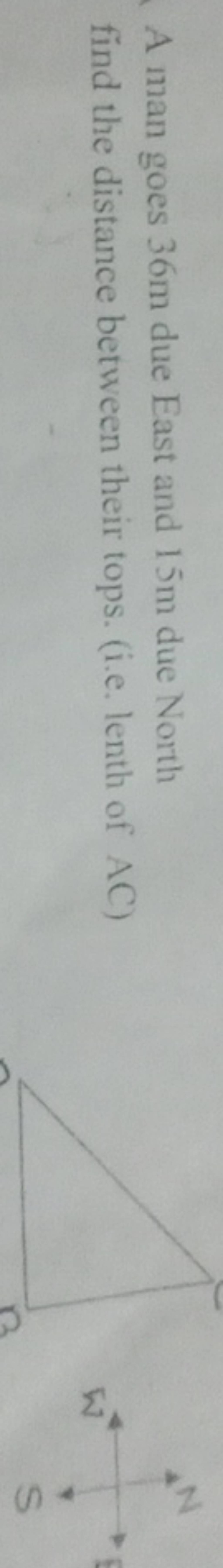 A man goes 36 m due East and 15 m due North find the distance between the..