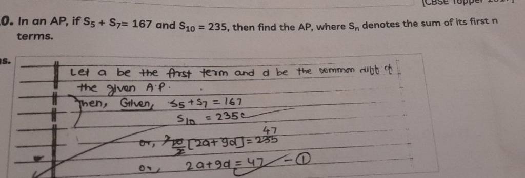 0. In an AP, if S5 +S7 =167 and S10 =235, then find the AP, where Sn den..