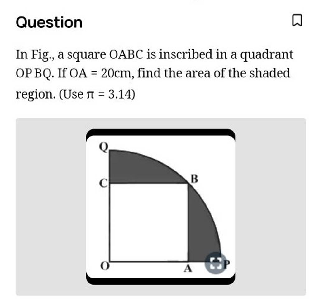 Question In Fig., a square OABC is inscribed in a quadrant OPBQ. If OA=20..