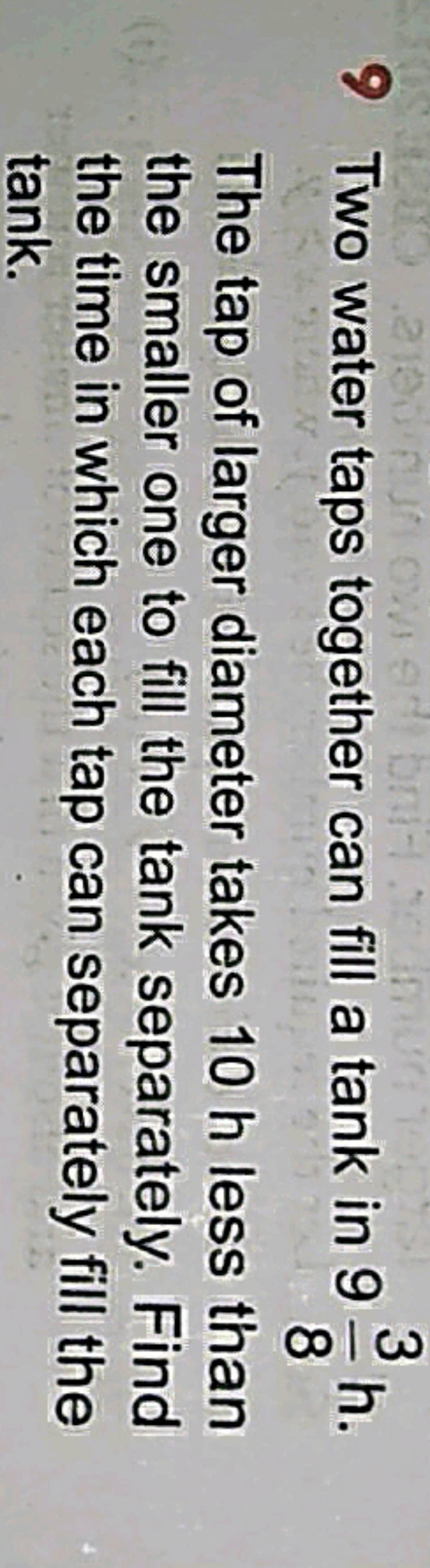 9 Two water taps together can fill a tank in 983 h. The tap of larger di..