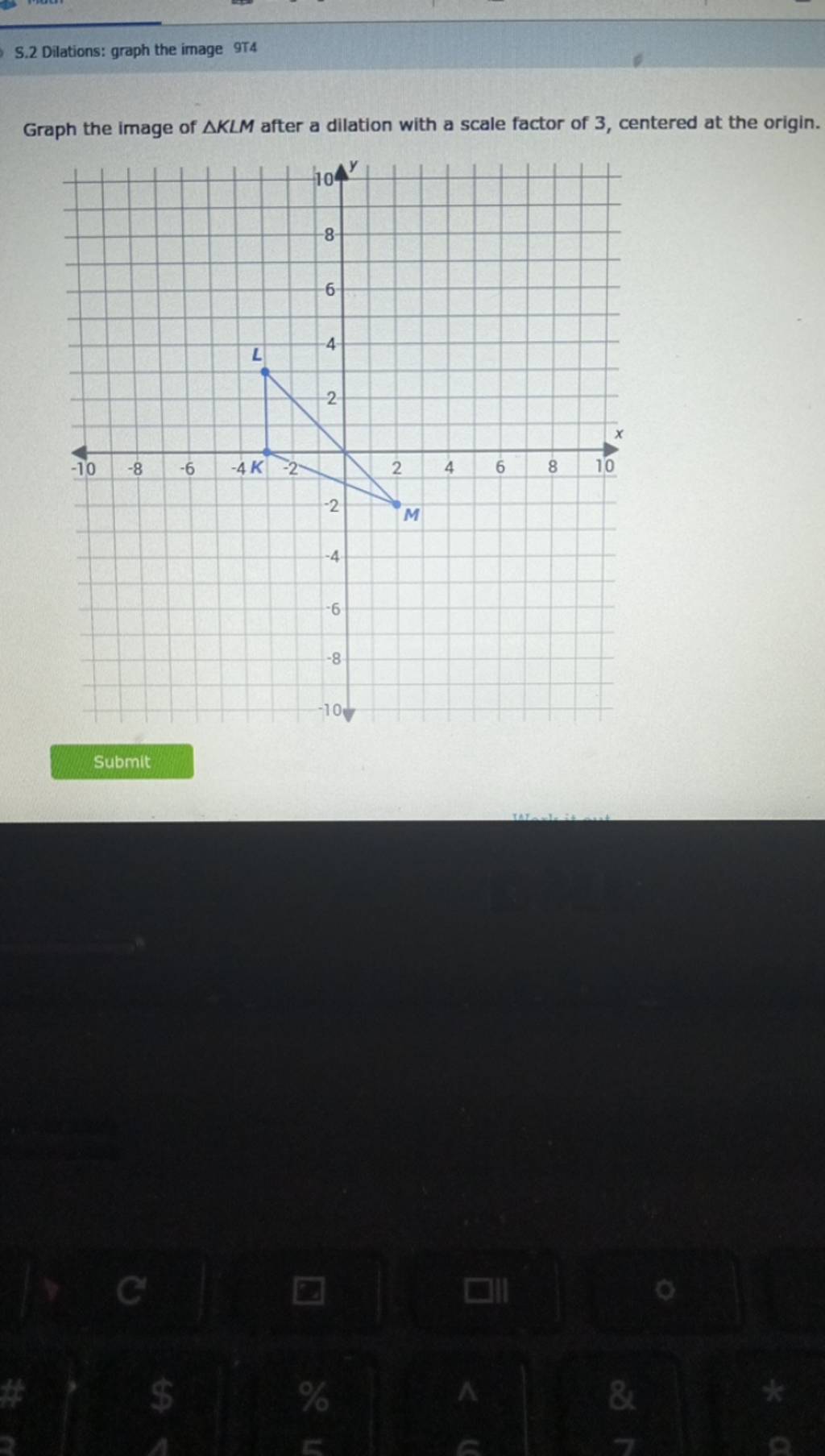 S.2 Dilations: graph the image 9T4 Graph the image of KLM after a dilati..