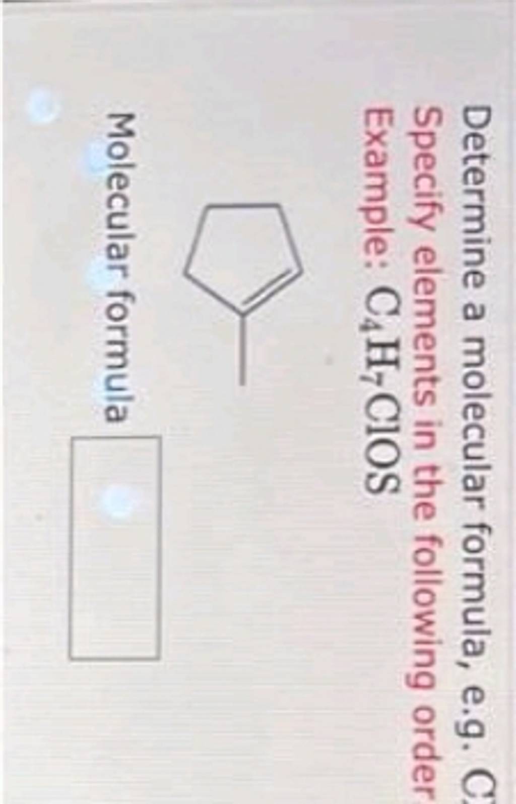 Determine a molecular formula, e.g. C Specify elements in the following o..