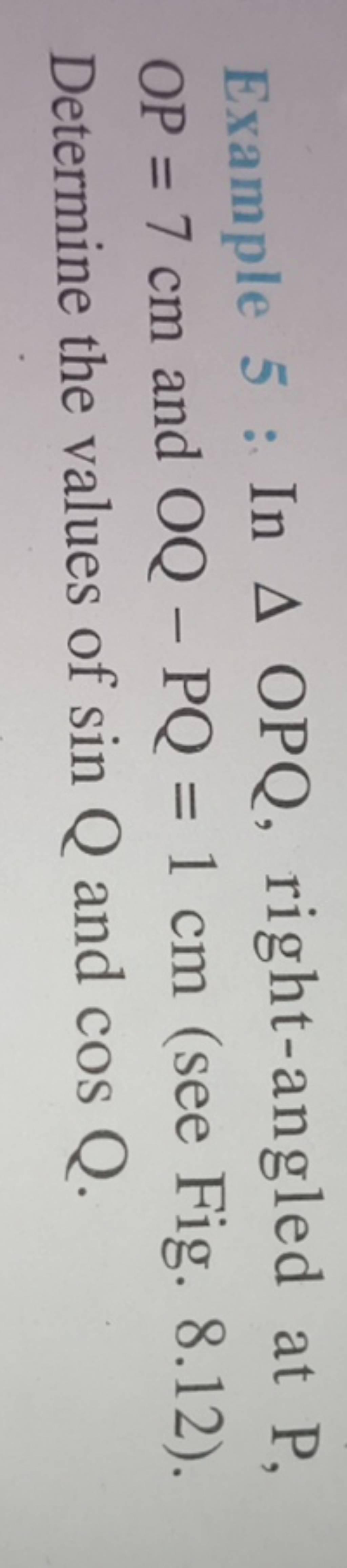 Example 5: In OPQ, right-angled at P, OP=7 cm and OQ−PQ=1 cm (see Fig. 8..