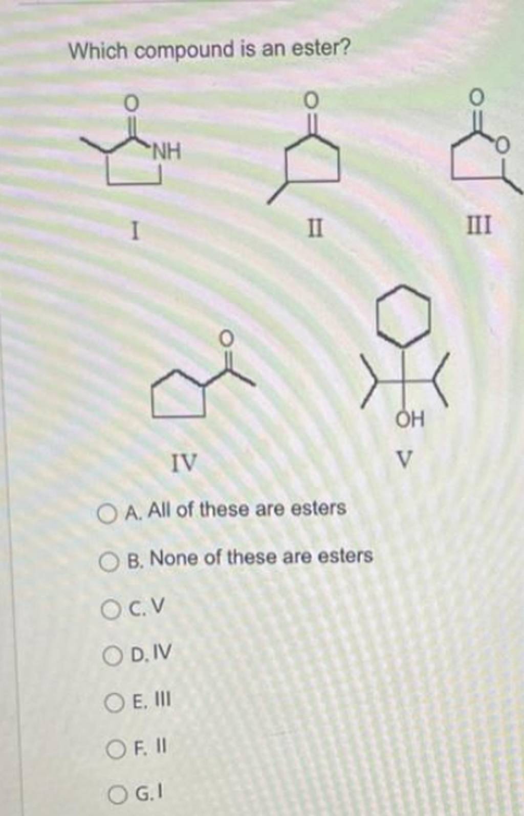 Which compound is an ester? I II III IV V A. All of these are esters B. N..