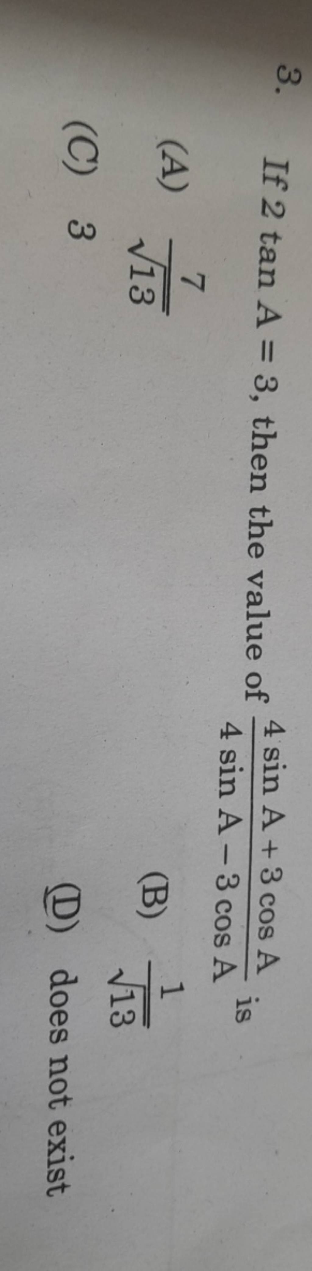 3. If 2tanA=3, then the value of 4sinA−3cosA4sinA+3cosA is (A) 13 7 (B)..